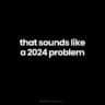 Internet Humor: The That Sounds Like A 2024 Problem Meme